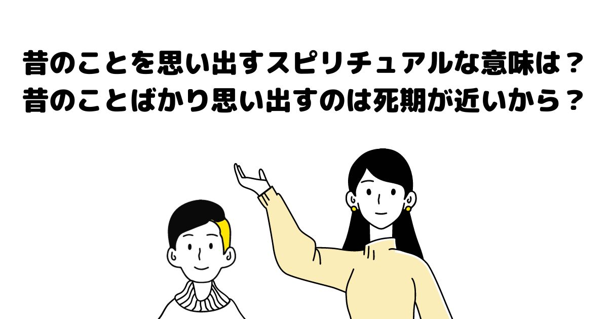 昔のことを思い出すスピリチュアルな意味は？昔のことばかり思い出すのは死期が近いから？ スピリチュアル 占い｜スピリル